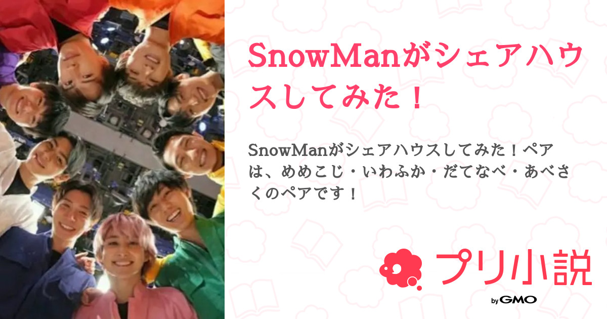 Snowmanがシェアハウスしてみた！ 全8話 【連載中】（🕶さんの小説） 無料スマホ夢小説ならプリ小説 Bygmo